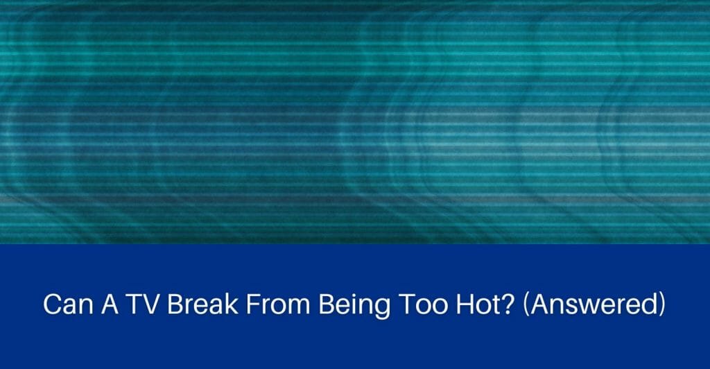 Can A TV Break From Being Too Hot? (Answered) - The Display Blog